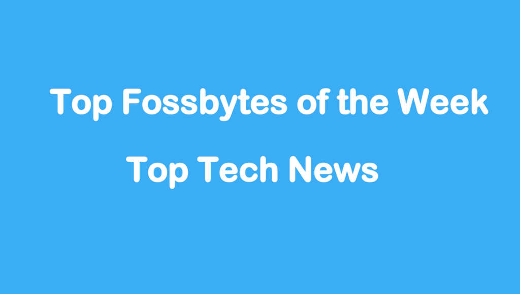 Top Fossbytes of the Week - Top Tech News